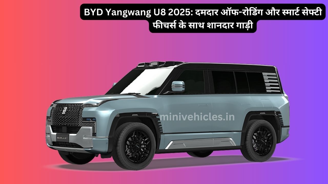 BYD Yangwang U8 2025: दमदार ऑफ-रोडिंग और स्मार्ट सेफ्टी फीचर्स के साथ शानदार गाड़ी - Mini vehicles
